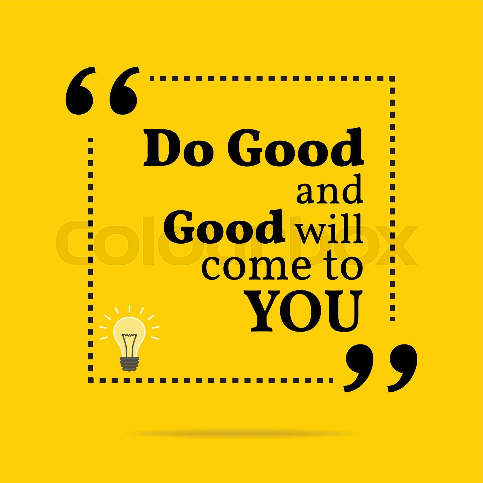 Inspirational motivational quote. Do good and good will come to you ...