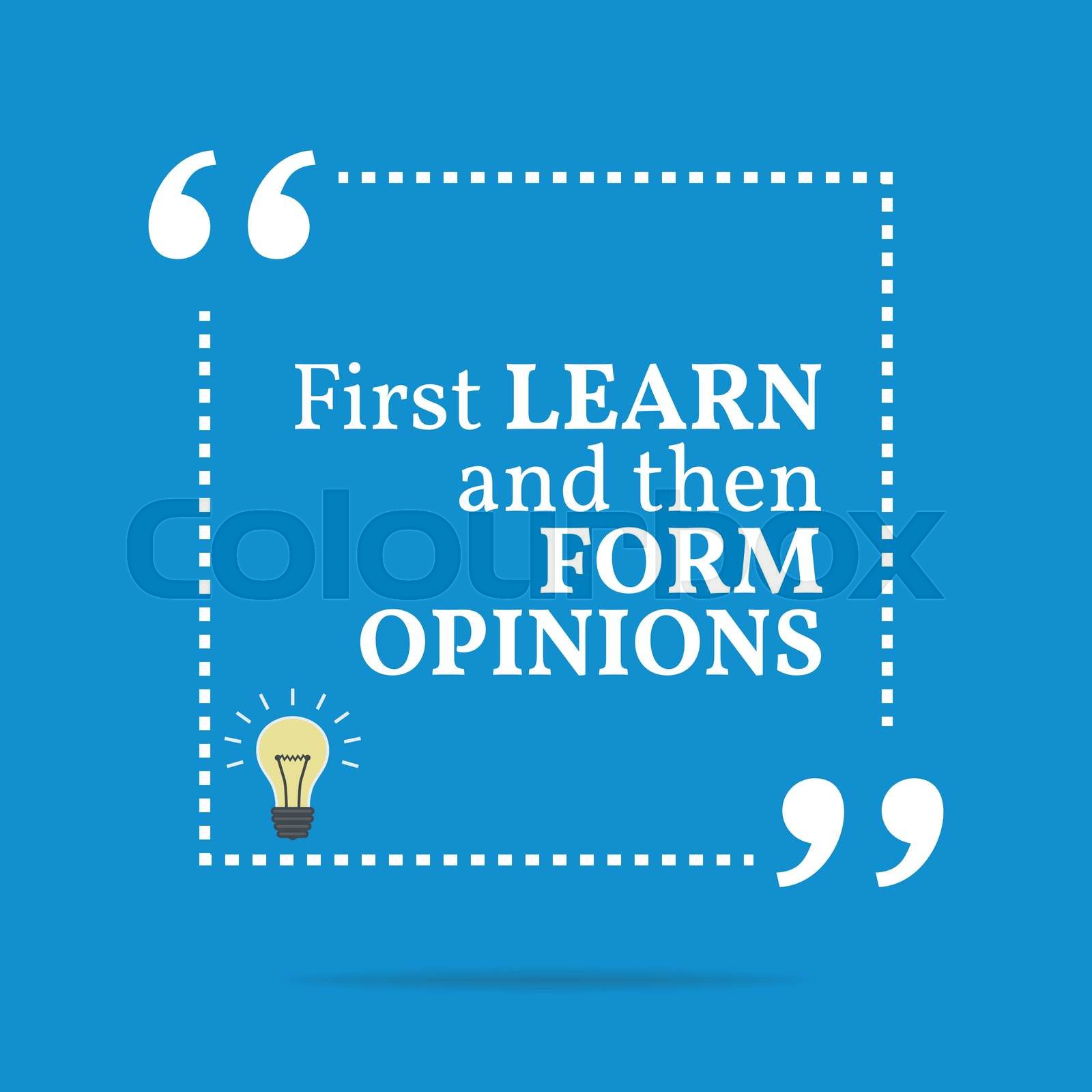 Inspirational motivational quote. First learn and then form opinions ...