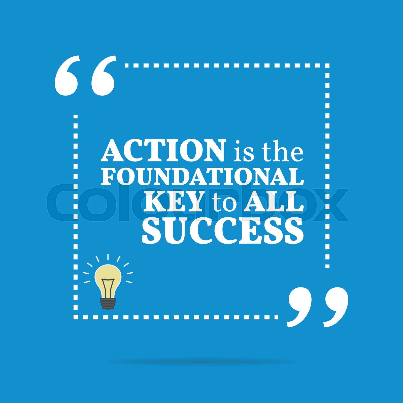 Inspirational motivational quote. Action is the foundational key to all ...